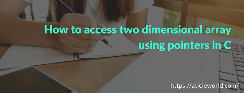 How To Access Two Dimensional Array Using Pointers In C Aticleworld
